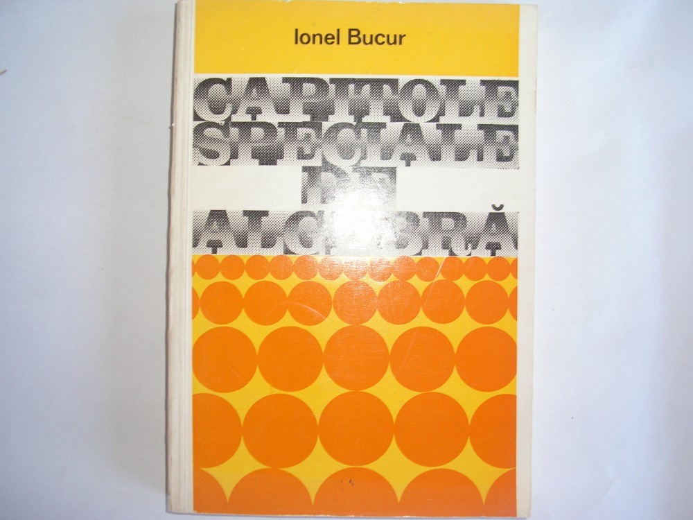 CAPITOLE SPECIALE DE ALGEBRA IONEL BUCUR | arhiva Okazii.ro