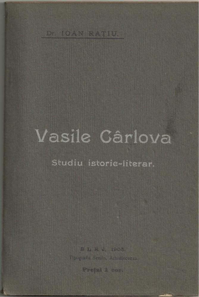 Dr.Ioan Ratiu / VIATA LUI VASILE CARLOVA 1809-1831 : studiu istoric ...
