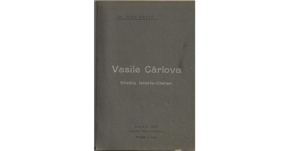 Dr.Ioan Ratiu / VIATA LUI VASILE CARLOVA 1809-1831 : studiu istoric ...