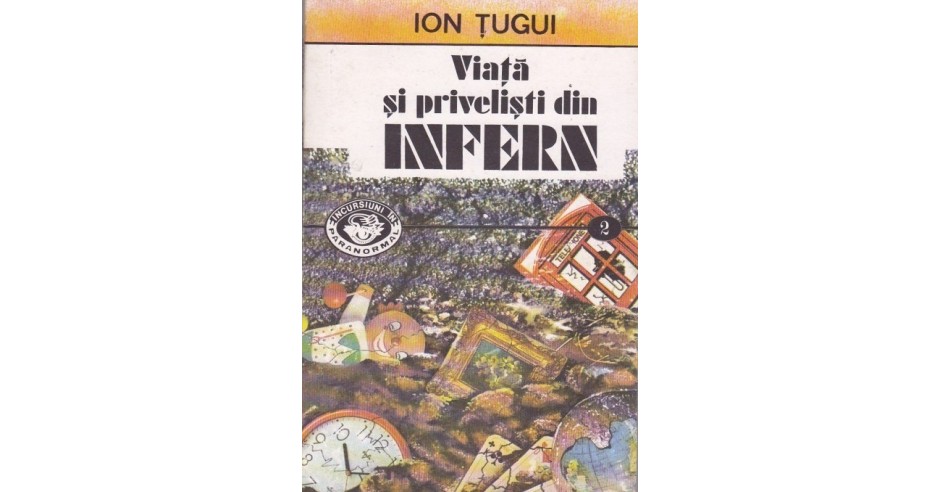 ION TUGUI - VIATA SI PRIVELISTI DIN INFERN ( INCURSIUNI IN PARANORMAL ...