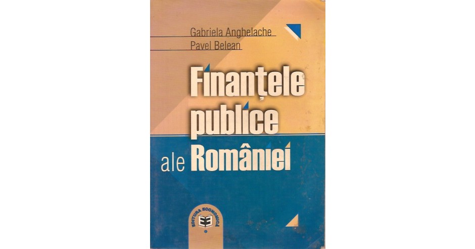 FINANTELE PUBLICE ALE ROMANIEI / GABRIELA ANGHELACHE , PAVEL BELEAN ...