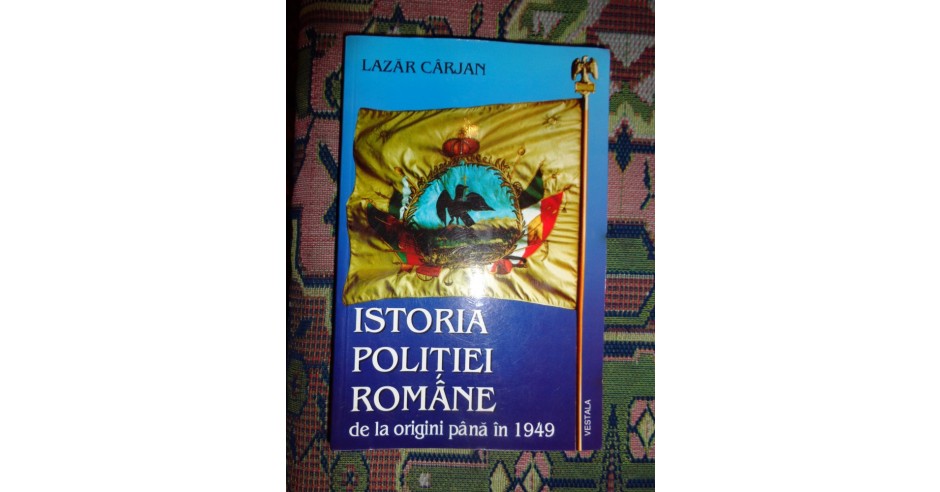 Istoria politiei romane de la origini pana in 1949-Lazar Carjan ...