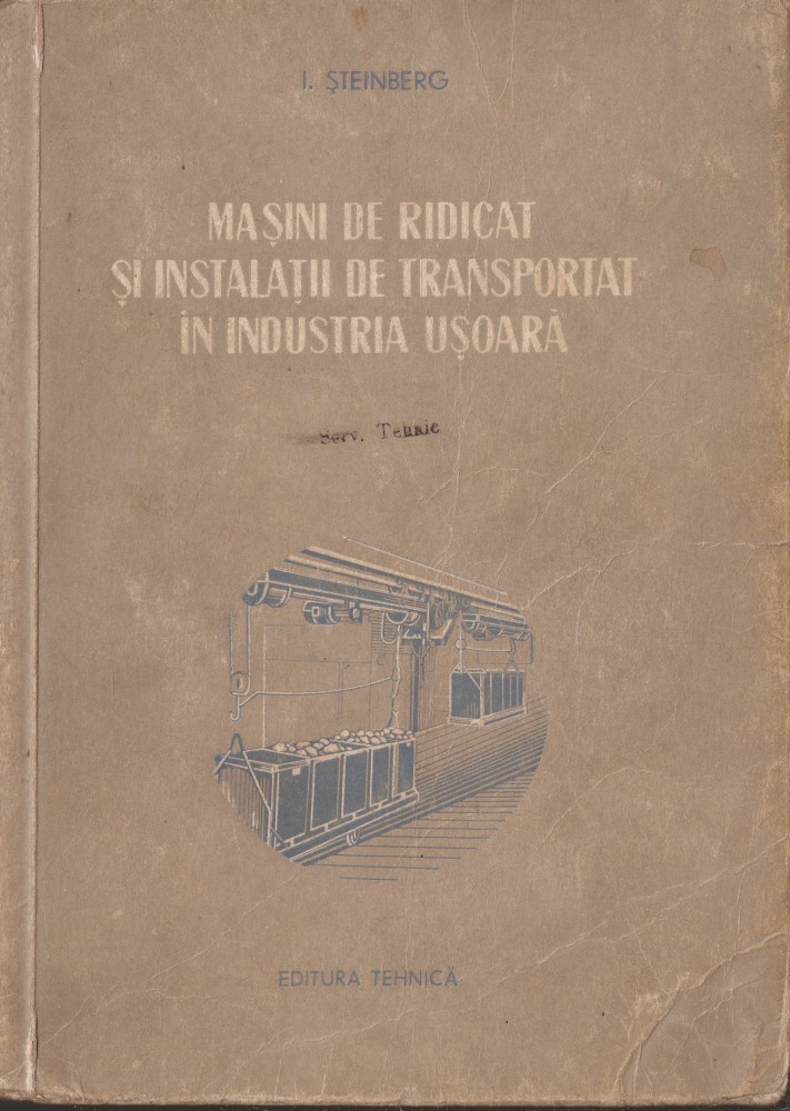 I. STEINBERG - MASINI DE RIDICAT SI INSTALATII DE TRANSPORTAT IN INDUSTRIA USOARA { 1955, 378 p ...