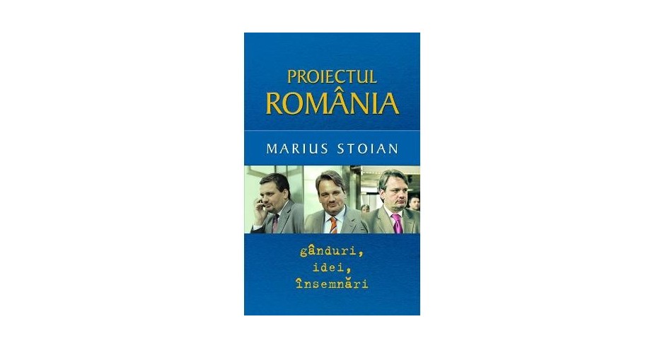 Proiectul Romania. Ganduri, idei, insemnari - Marius Stoian | arhiva ...