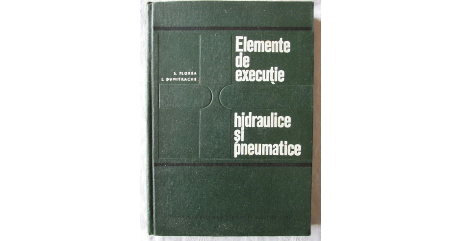 "ELEMENTE DE EXECUTIE HIDRAULICE SI PNEUMATICE", S. Florea / I ...