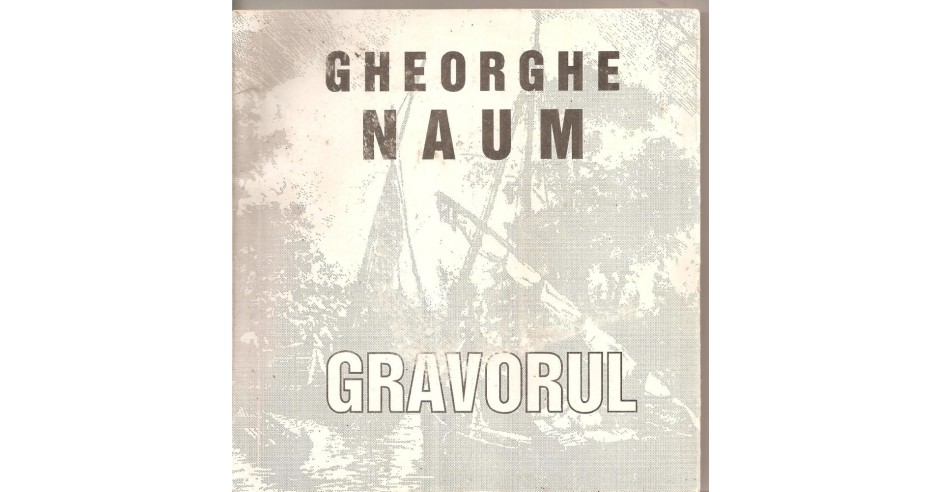(C5269) GHEORGHE NAUM - GRAVORUL, CATALOG DE ANA-MARIA VICOL HARTUCHE ...