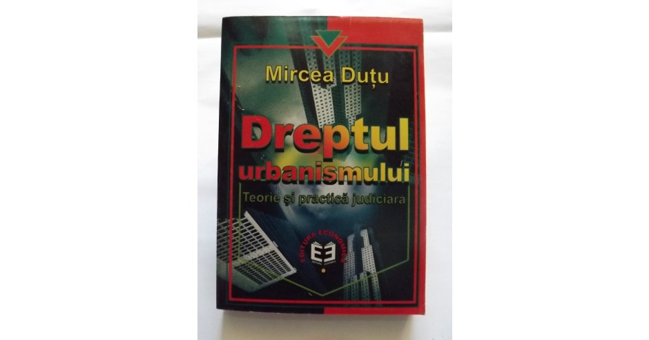 DREPTUL URBANISMULUI - TEORIE SI PRACTICA JUDICIARA - MIRCEA DUTU ...
