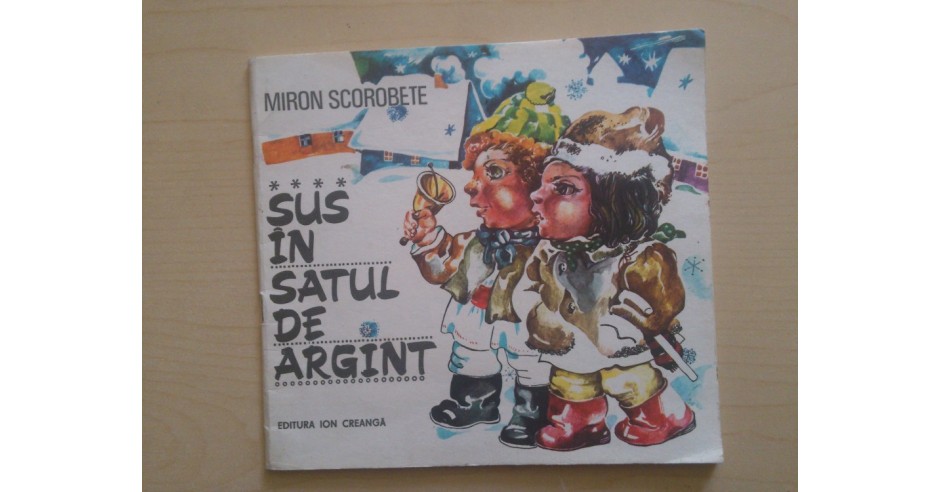 Sus, in satul de argint - Miron Scorobete/ ilustratii de Crina Ionescu ...