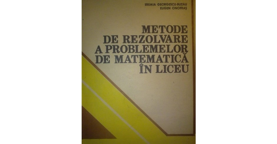 Metode de rezolvare a problemelor de matematica in liceu | arhiva Okazii.ro