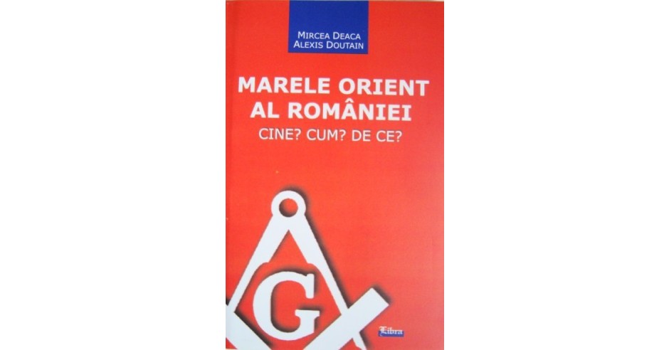 Mircea Deaca; Alexis Doutain - Marele Orient al Romaniei. Cine? Cum? De ...