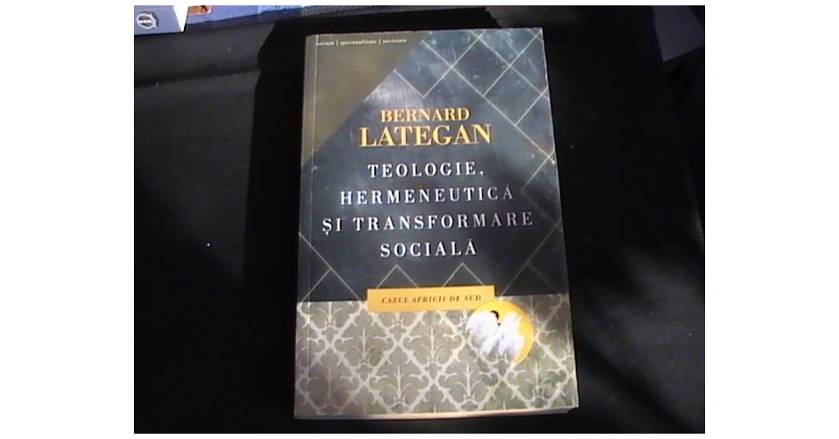 TEOLOGIE, HERMENEUTICA SI TRANSFORMARE SOCIALA-BERNARD LATEGAN-344 PG ...