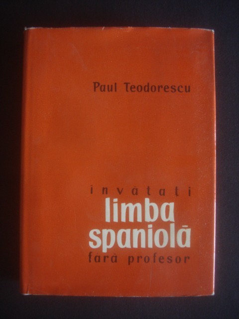 PAUL TEODORESCU - INVATATI LIMBA SPANIOLA FARA PROFESOR | arhiva Okazii.ro