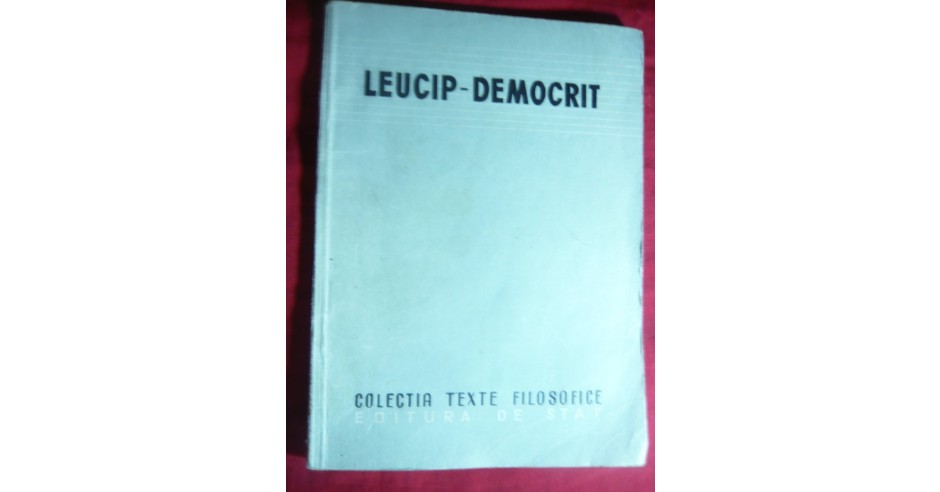 Leucip - Democrit - Texte Filozofice -Ed. 1950 ,trad.H.Mihailescu ...