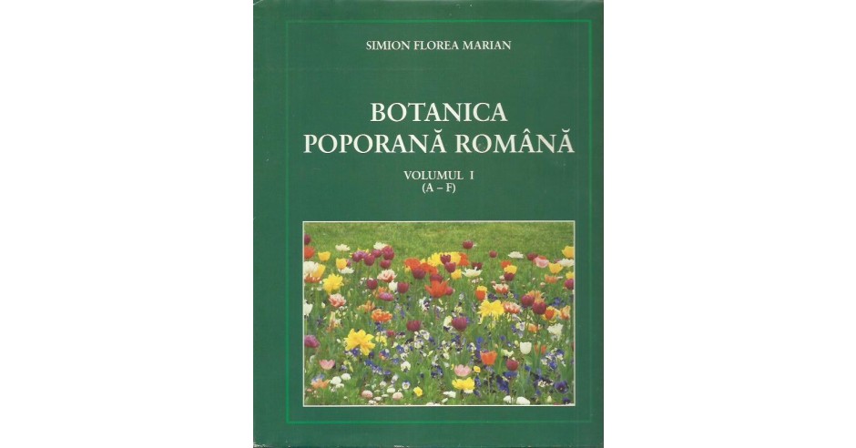 Simion Florea Marian - BOTANICA POPORANA ROMANA VOLUMUL I (A - F ...