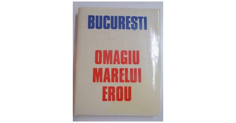 BUCURESTI , OMAGIU MARELUI EROU de CONSTANTIN OLTEANU , NICOLAE ...
