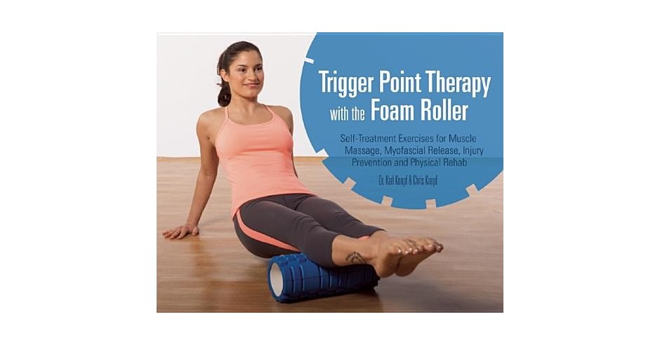 Trigger Point Therapy with the Foam Roller: Self-Treatment Exercises ...
