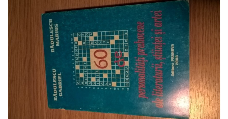 60 de personalitati prahovene ale literaturii, stiintei si artei ...