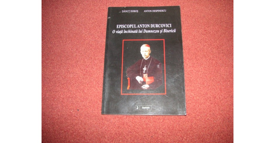 Episcopul Anton Durcovici - Danut Dobos, Anton Despinescu | Okazii.ro