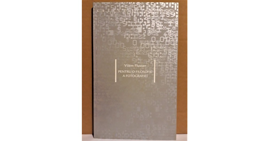 VILEM FLUSSER - PENTRU O FILOSOFIE A FOTOGRAFIEI [2003] | arhiva Okazii.ro
