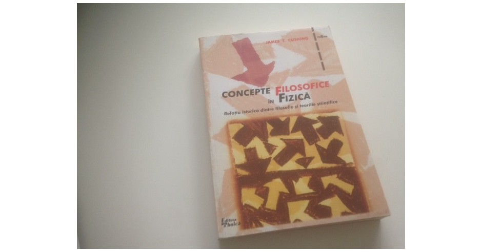 JAMES CUSHING, CONCEPTE FILOSOFICE IN FIZICA. RELATIA DINTRE FILOSOFIE ...
