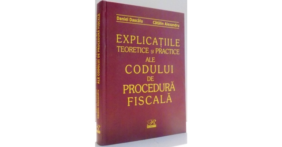 EXPLICATIILE TEORETICE SI PRACTICE ALE CODULUI DE PROCEDURA FISCALA de ...