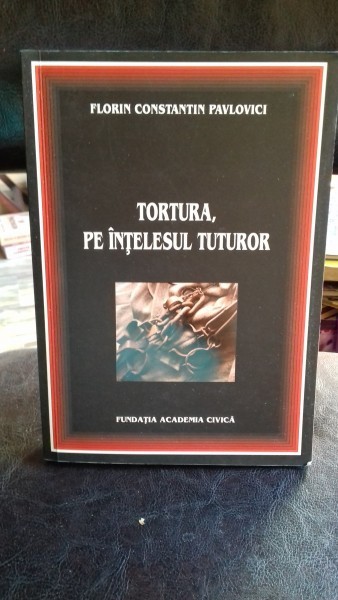 TORTURA PE INTELESUL TUTUROR - FLORIN CONSTANTIN PAVLOVICI | arhiva Okazii.ro