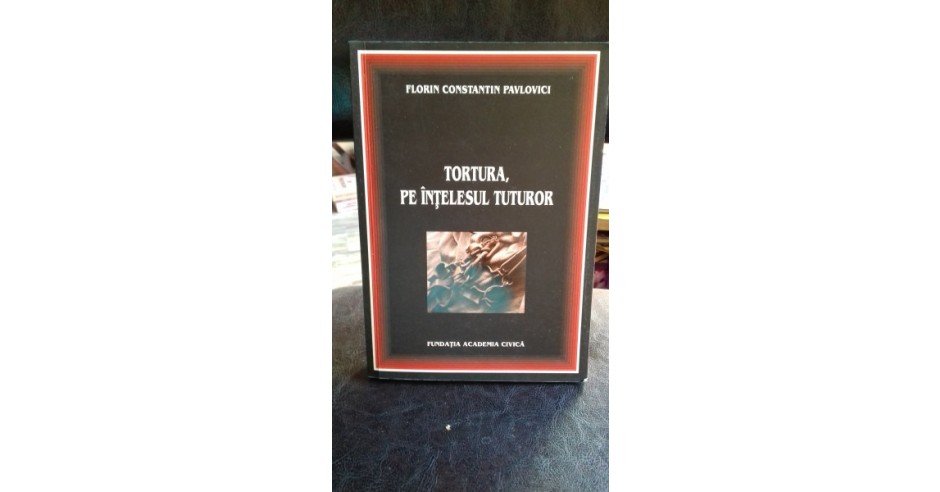 TORTURA PE INTELESUL TUTUROR - FLORIN CONSTANTIN PAVLOVICI | arhiva Okazii.ro