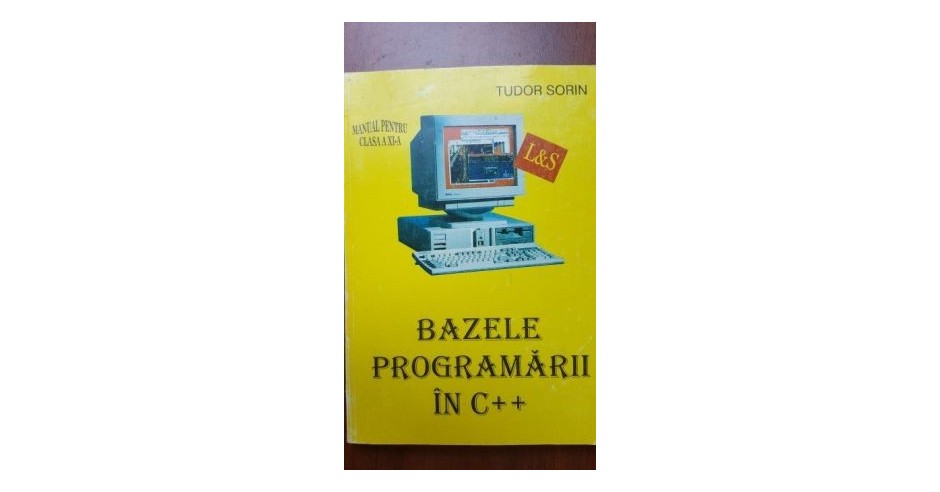 Bazele programarii in C++. Manual pentru clasa a XI-a- Tudor Sorin ...