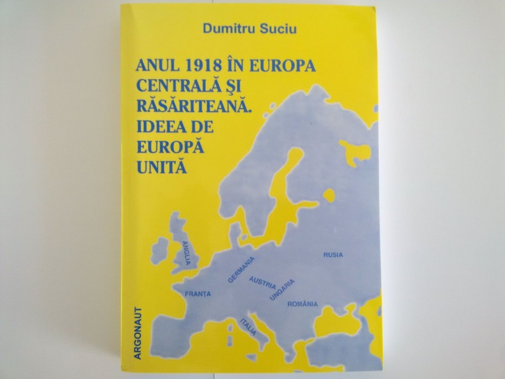 DUMITRU SUCIU -Anul 1918 in Europa Centrala si Rasariteana.Ideea de Europa Unita | arhiva Okazii.ro