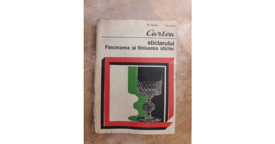 CARTEA STICLARULUI , FASONAREA SI FINISAREA STICLEI M. NESTOR , I ...