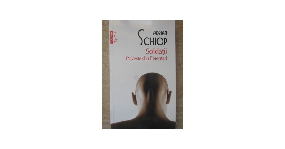 SOLDATII. POVESTE DIN FERENTARI-ADRIAN SCHIOP | arhiva Okazii.ro