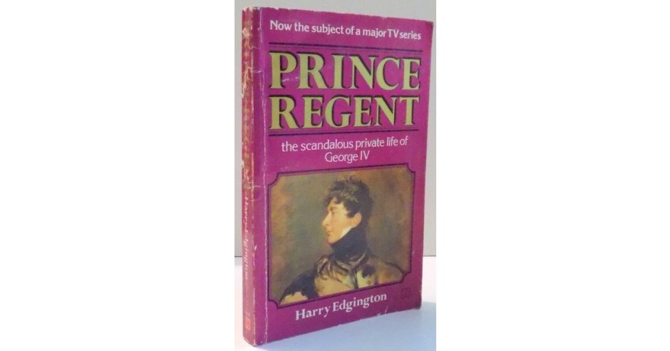 PRINCE REGENT, THE SCANDALOUS PRIVATE LIFE OF GEORGE IV by HARRY ...