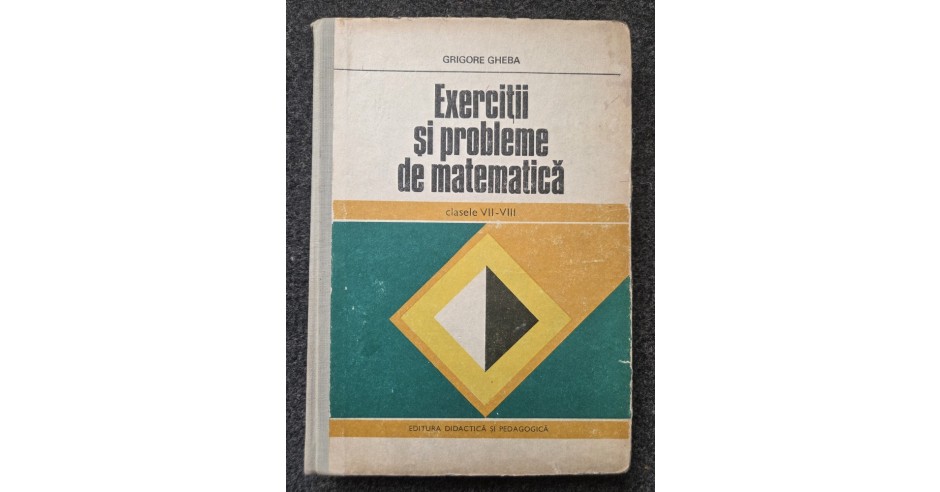 EXERCITII SI PROBLEME DE MATEMATICA CLASELE VII - VIII - Grigore Gheba ...