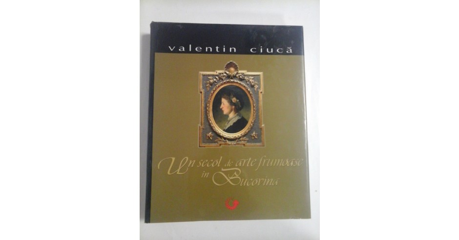 UN SECOL DE ARTE FRUMOASE IN BUCOVINA - VALENTIN CIUCA (dedicatie si ...