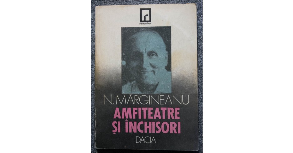 Nicolae Margineanu - Amfiteatre ?i inchisori marturii asupra unui veac ...
