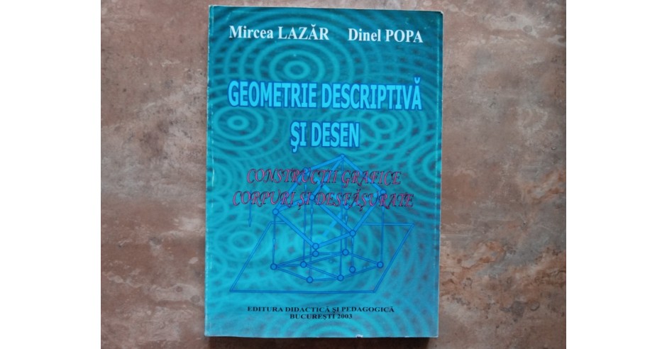 Geometrie descriptiva si Desen - Mircea Lazar, Daniel Popa, 2003 ...