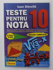 TESTE PENTRU NOTA 10 , MATEMATICA PENTRU EXAMENE SI CONCURSURI de IOAN ...