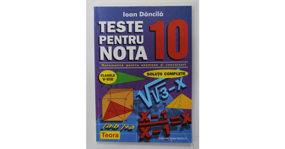 TESTE PENTRU NOTA 10 , MATEMATICA PENTRU EXAMENE SI CONCURSURI de IOAN ...