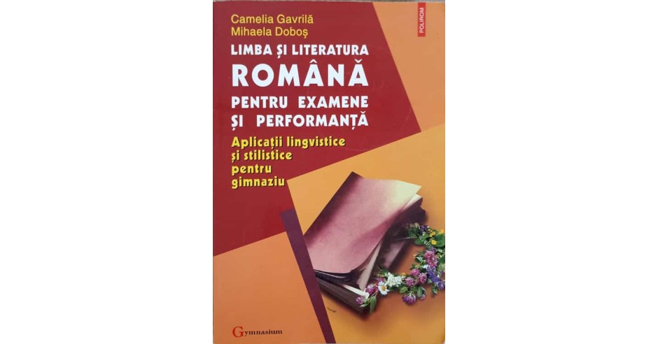 LIMBA SI LITERATURA ROMANA PENTRU EXAMENE SI PERFORMANTA-CAMELIA ...