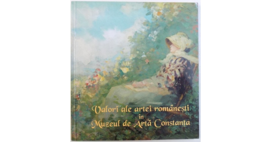 VALORI ALE ARTEI ROMANESTI IN MUZEUL DE ARTA CONSTANTA , EDITIE ...