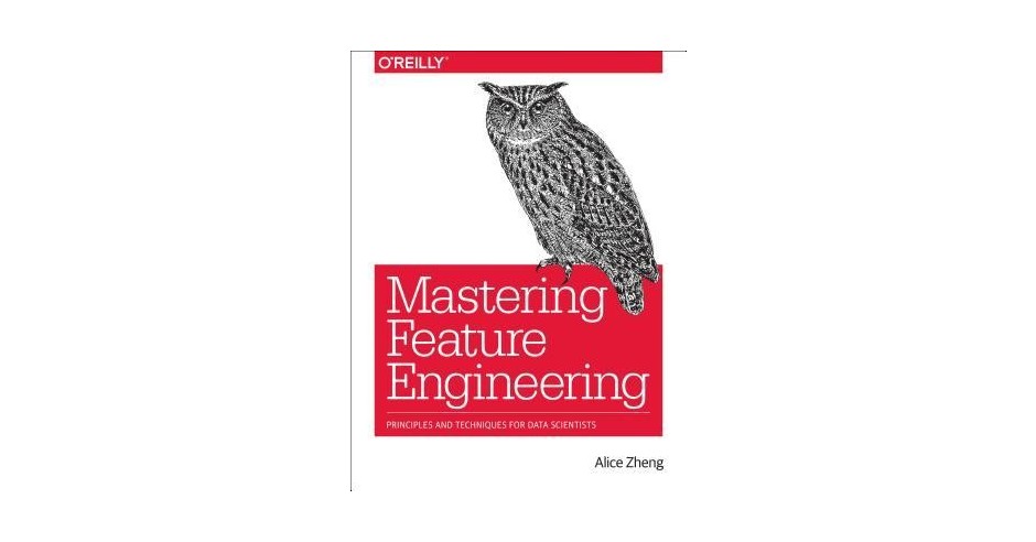 Mastering Feature Engineering: Principles and Techniques for Data ...