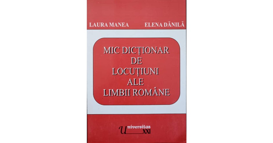 MIC DICTIONAR DE LOCUTIUNI ALE LIMBII ROMANE-LAURA MANEA ELENA DANILA ...