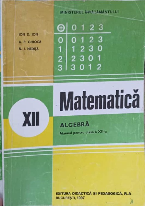 MATEMATICA ALGEBRA, MANUAL PENTRU CLASA A XII-A-ION D. ION, A.P. GHIOCA, N.I. NEDITA | Okazii.ro
