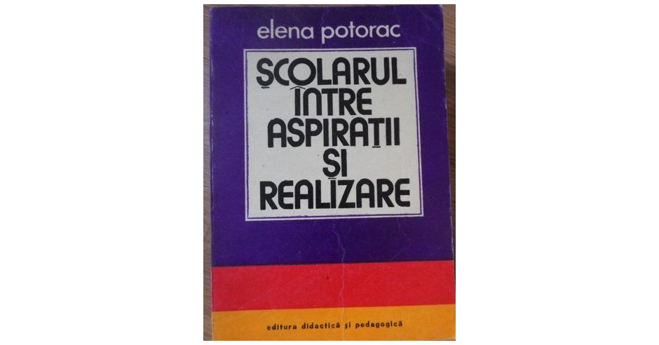 Scolarul intre Aspiratii si Realizare - Elena Potorac, Editura ...
