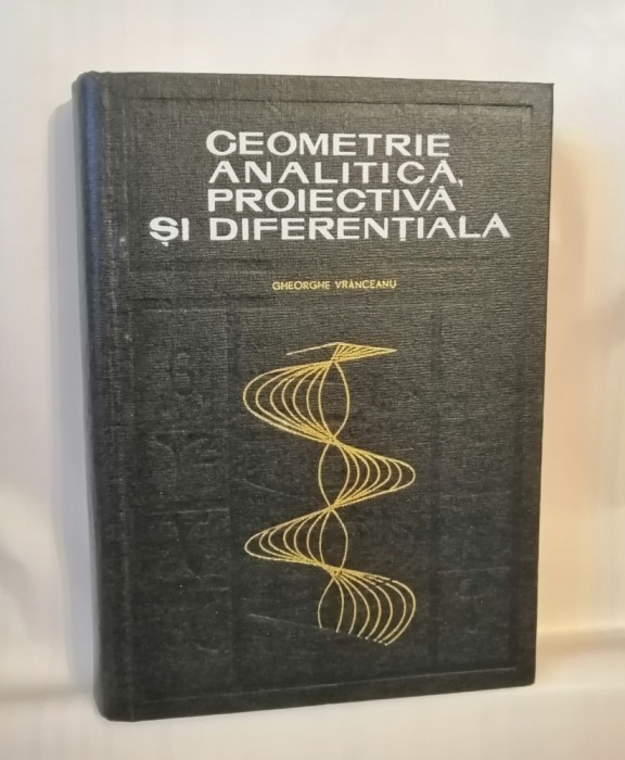 Geometrie analitica, proiectiva si diferentiala, Gh. Vranceanu, 1968 ...