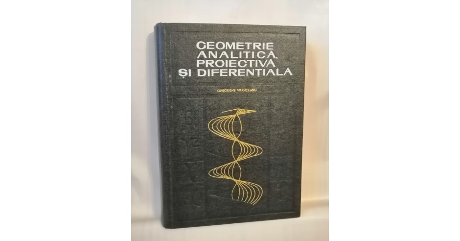 Geometrie analitica, proiectiva si diferentiala, Gh. Vranceanu, 1968 ...