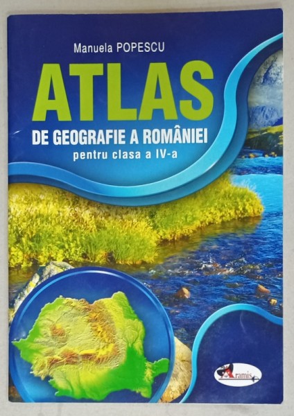 ATLAS DE GEOGRAFIE A ROMANIEI , PENTRU CLASA A IV-A de MANUELA POPESCU ...