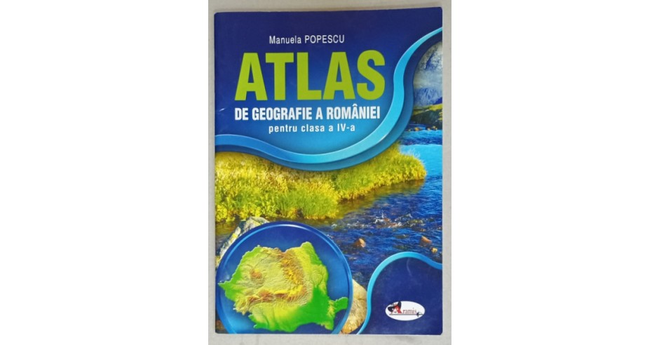 ATLAS DE GEOGRAFIE A ROMANIEI , PENTRU CLASA A IV-A de MANUELA POPESCU ...