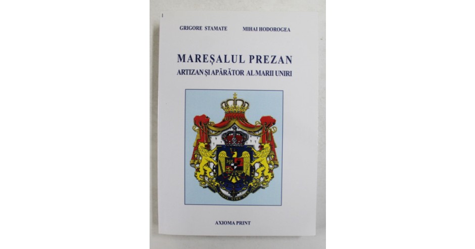 MARESALUL PREZAN - ARTIZAN SI APARATOR AL MARII UNIRI de GRIGORE ...