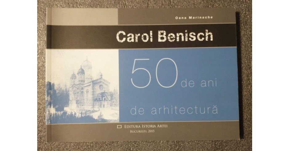 Oana Marinache, Carol Benisch - 50 Ani Arhitectură, Ed. Istoria Artei ...